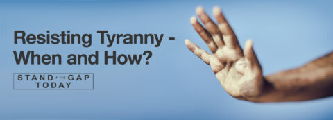 Resisting Tyranny: When and How? - Stand in the Gap