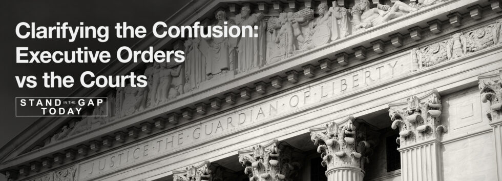 Clarifying the Confusion: Executive Orders vs The Courts - Stand in the Gap