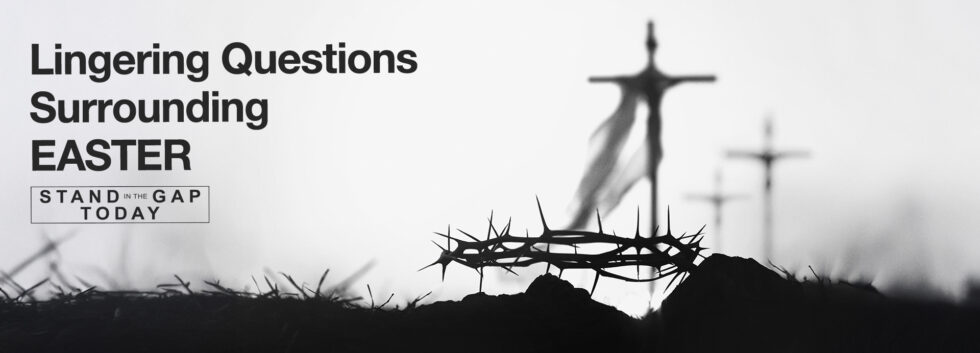 Lingering Questions Surrounding Easter | Stand in the Gap