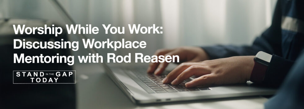 Worship While You Work: Discussing Workplace Mentoring with Rod Reasen - Stand in the Gap