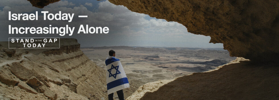 Israel Today: Increasingly Alone - Stand in the Gap